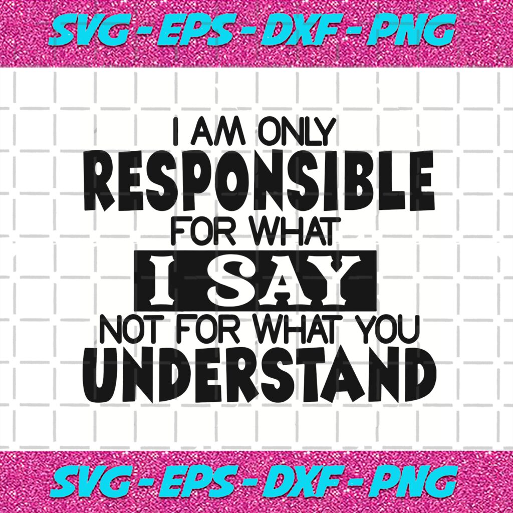 I m Only Responsible For What I Say Svg Funny Quotes Svg Funny Shirt